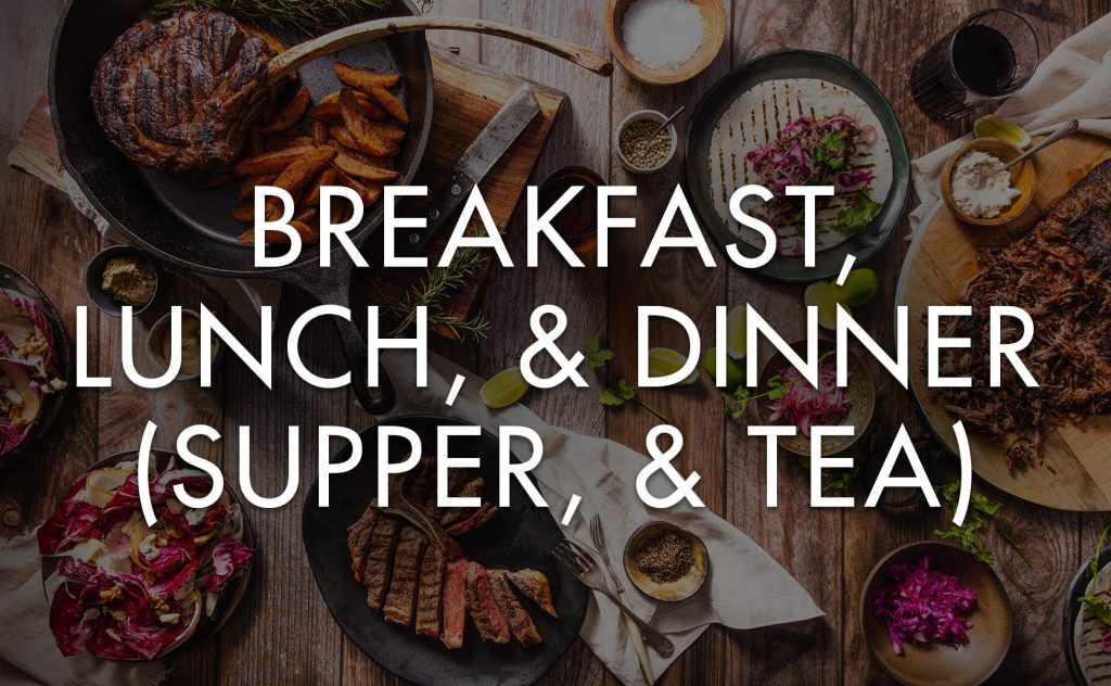 Breakfast, Lunch, & Dinner (Supper, & Tea)